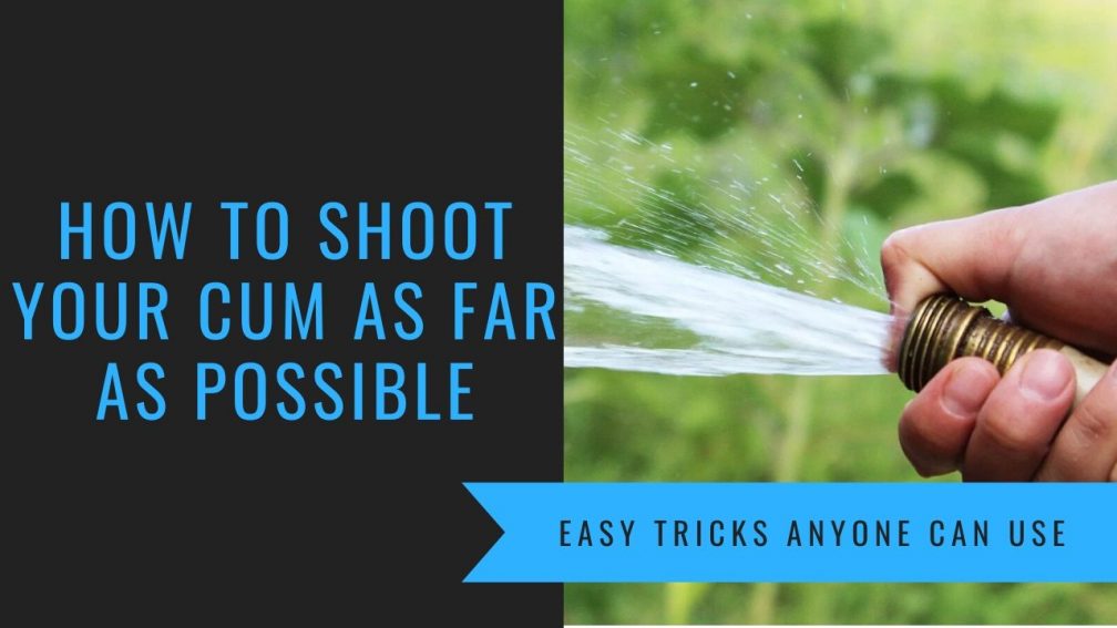 How To Shoot Cum: Guide To Shooting Further, Farther & More Cum